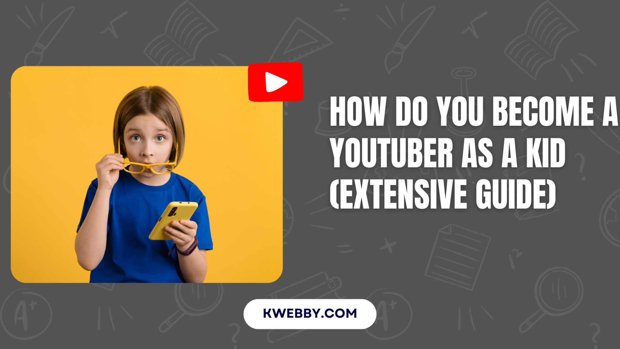 How Do You Become A YouTuber As A Kid (Extensive Guide) | Kwebby